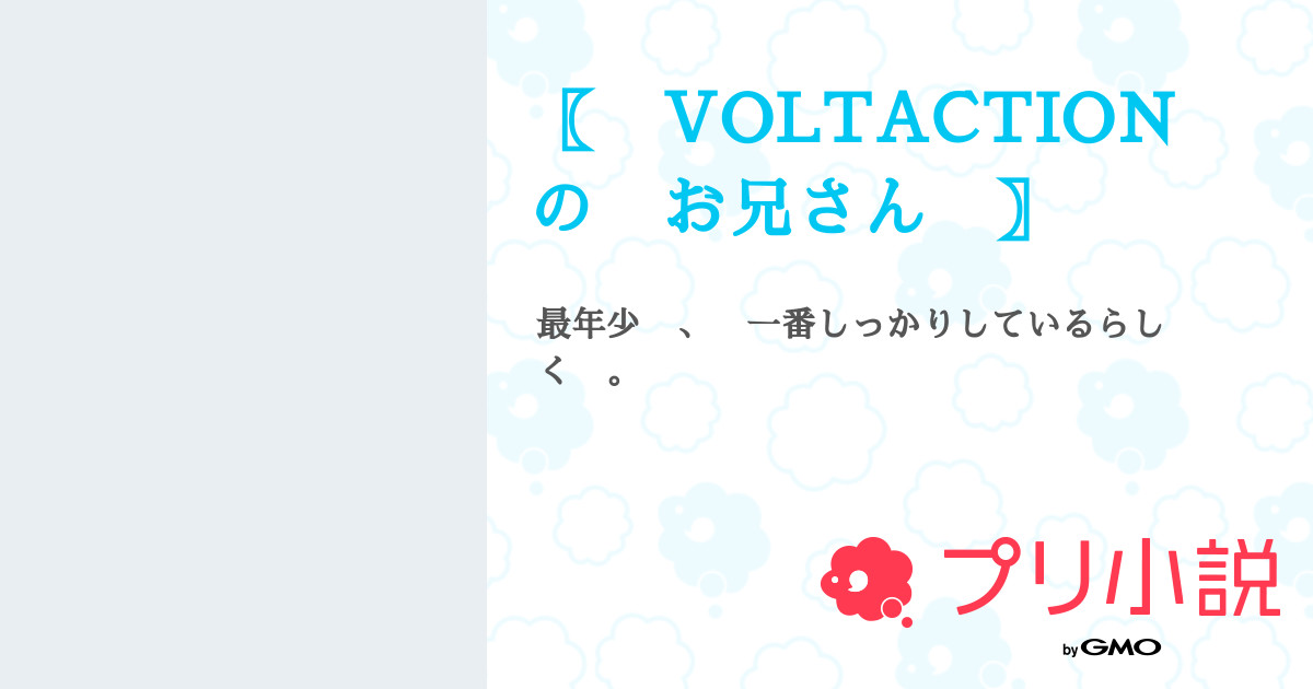 第1話：＊ 1（〖 VOLTACTION の お兄さん 〗）｜無料スマホ夢小説ならプリ小説 byGMO